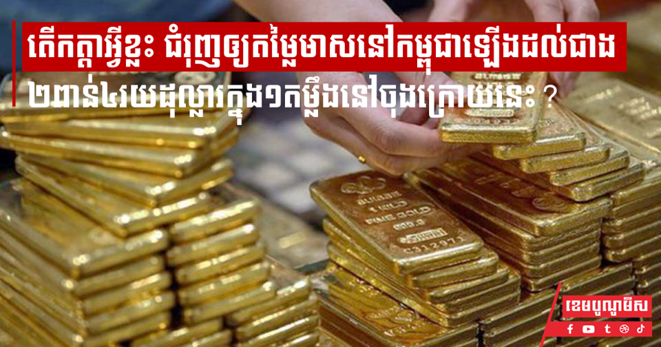 តើមានកត្តាអ្វីខ្លះ ដែលជំរុញឲ្យតម្លៃមាសនៅកម្ពុជាឡើងដល់ជាង ...