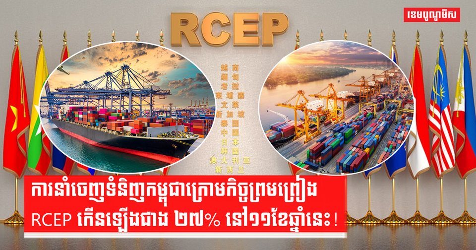 ការនាំចេញក្រោមកិច្ចព្រមព្រៀង RCEP សម្រេចបានជាង៧ពាន់លានដុល្លារ កើនឡើង២៧% នៅ១១ខែឆ្នាំនេះ — Cambonomist