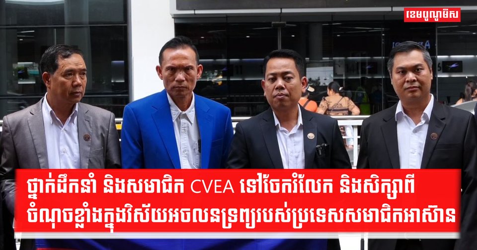 ថ្នាក់ដឹកនាំ CVEA រំពឹងទទួលបានចំណេះដឹងថ្មីៗពីប្រទេសសមាជិកអាស៊ាន ...