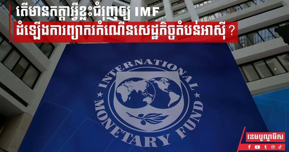 តើមានកត្តាអ្វីខ្លះជំរុញឲ្យ IMF ដំឡើងការព្យាករកំណើនសេដ្ឋកិច្ចតំបន់អាស៊ី ...