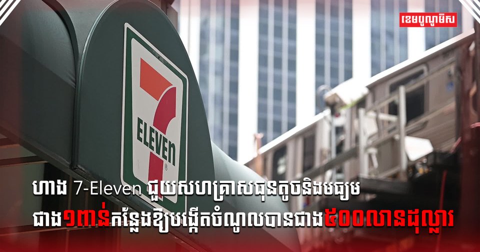 ហាងលក់ទំនិញ 7-Eleven បានជួយបង្កើតប្រាក់ចំណូលដល់វិស័យ SME បានជាង៥០០លាន — Cambonomist