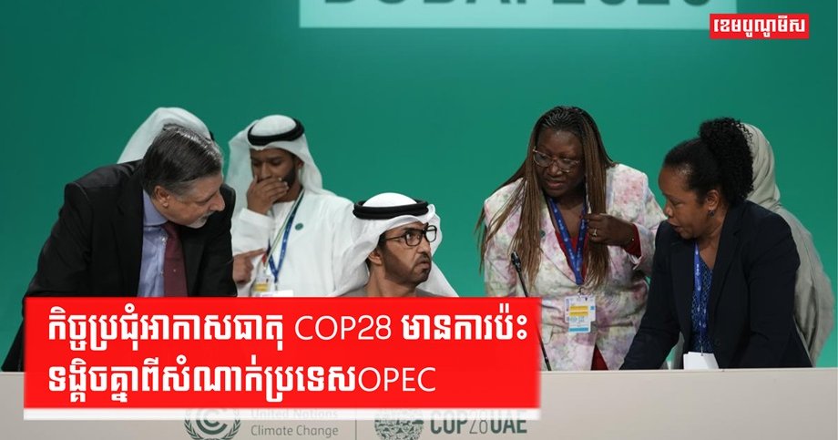 កិច្ចប្រជុំអាកាសធាតុ COP28 ប៉ះទង្គិចគ្នាជុំវិញការលុបពាក្យ«ឥន្ធនៈហ្វូស៊ីល»ក្រោយមានការជំទាស់ពី ...