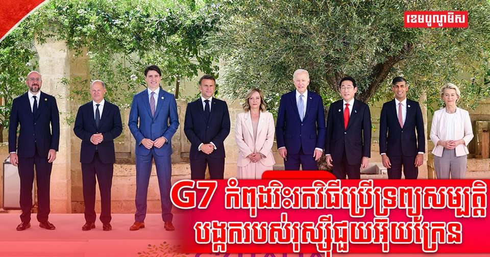 G7 ឯកភាពឱ្យយកទ្រព្យសម្បត្តិបង្កករបស់រុស្ស៊ី ធ្វើជាវត្ថុបញ្ចាំសម្រាប់កម្ចី៥០ពាន់លានដុល្លារ ...