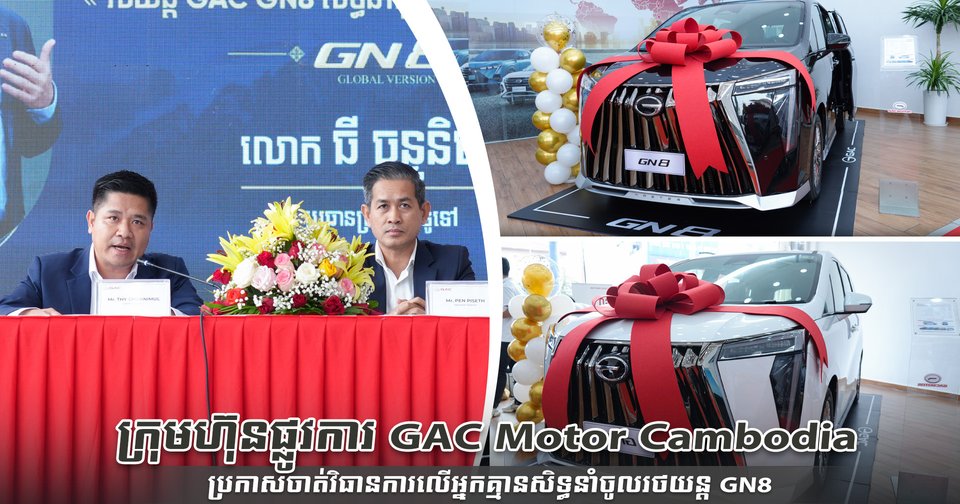 ក្រុមហ៊ុនផ្លូវការ GAC Motor Cambodia ប្រកាសចាត់វិធានការលើអ្នកគ្មានសិទ្ធិនាំចូលរថយន្ត GN8 ...