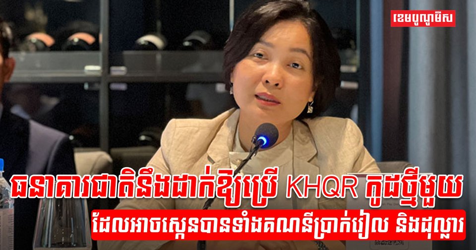 ធនាគារជាតិនឹងដាក់ឱ្យប្រើ KHQR កូដថ្មីមួយ ដែលអាចស្កេនបានទាំងគណនីប្រាក់រៀល និងដុល្លារ — Cambonomist