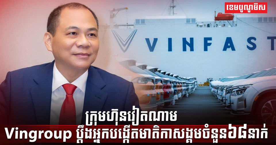 ក្រុមហ៊ុនវៀតណាម Vingroup ប្តឹងអ្នកបង្កើតមាតិកាសង្គមចំនួន៦៨នាក់ពីបទផ្សព្វផ្សាយព័ត៌មានមិនពិត ...