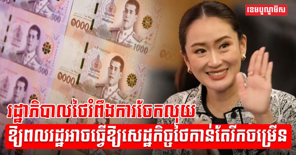 រដ្ឋាភិបាលថៃ រំពឹងផែនការចែកប្រាក់នឹងអាចជួយឱ្យសេដ្ឋកិច្ចថៃ កាន់តែរីកចម្រើន — Cambonomist