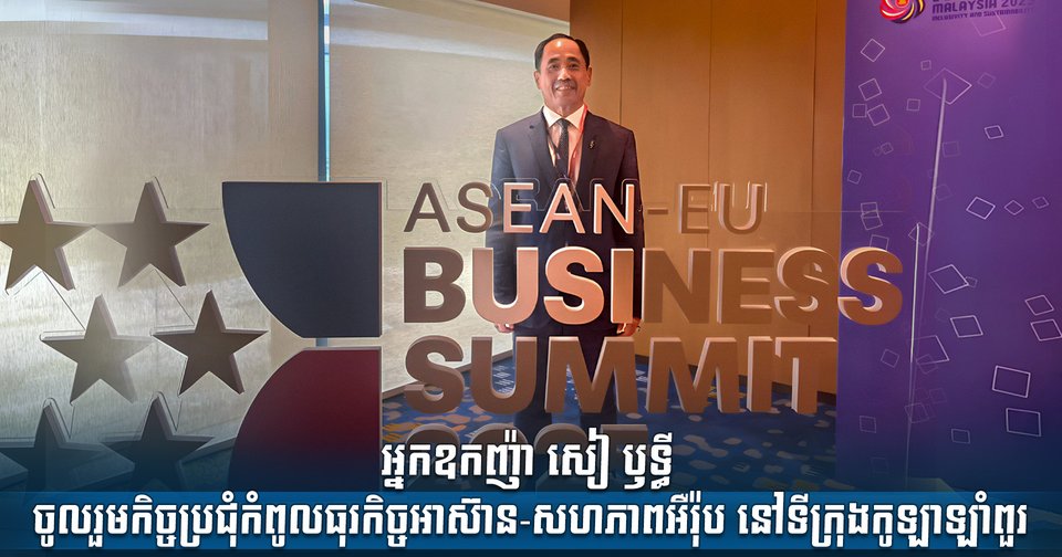 អ្នកឧកញ៉ា សៀ ឫទ្ធី ចូលរួមកិច្ចប្រជុំកំពូលធុរកិច្ចអាស៊ាន-សហភាពអឺរ៉ុប ...