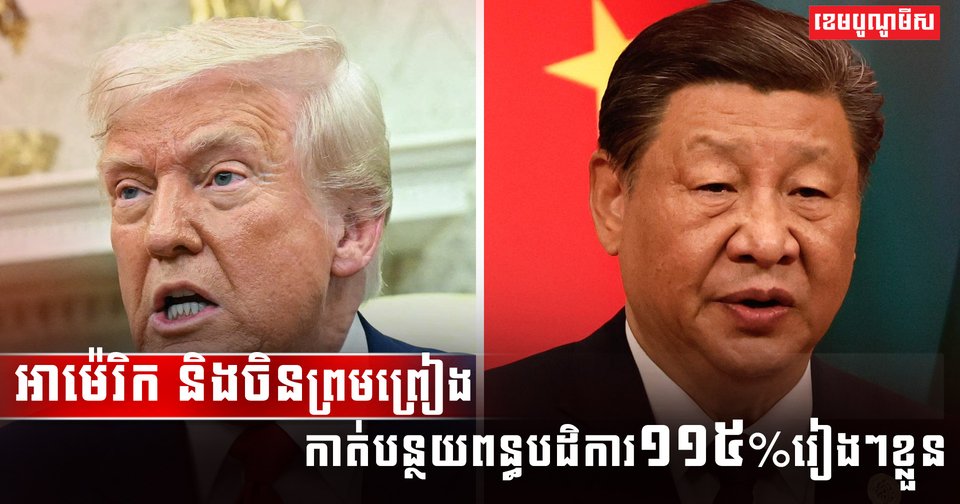 ជំហ៊ានជើងទី១នៃលទ្ធផលការចរចា អាម៉េរិក និងចិន ព្រមព្រៀងកាត់បន្ថយពន្ធបដិការ១១៥% រៀងៗខ្លួន ...