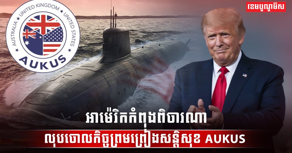 អាម៉េរិកកំពុងពិចារណលុបកិច្ចព្រមព្រៀងសន្តិសុខ AUKUS ជាមួយអូស្ត្រាលី ...