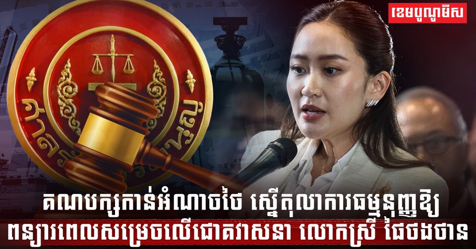 គណបក្សភឿថៃស្នើឱ្យតុលាការធម្មនុញ្ញពន្យារពេលសម្រេចលើជោគវាសនារបស់លោកស្រី ផែថងថាន — Cambonomist