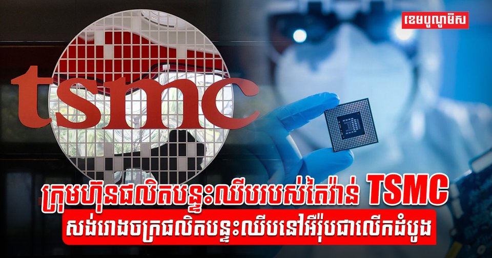ក្រុមហ៊ុនផលិតបន្ទះឈីបដ៏ធំរបស់តៃវ៉ាន់ TSMC វិនិយោគ១១ពាន់លានដុល្លារសង់រោងចក្រផលិតបន្ទះឈីបនៅអឺរ៉ុប ...