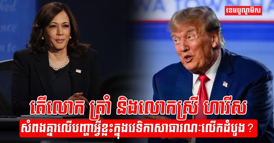 ពេលជួបគ្នាក្នុងវេទិកាសាធារណៈ លើកដំបូង តើលោក ត្រាំ និងលោកស្រី ហារីស វាយបកគ្នាលើបញ្ហាអ្វីខ្លះ ...