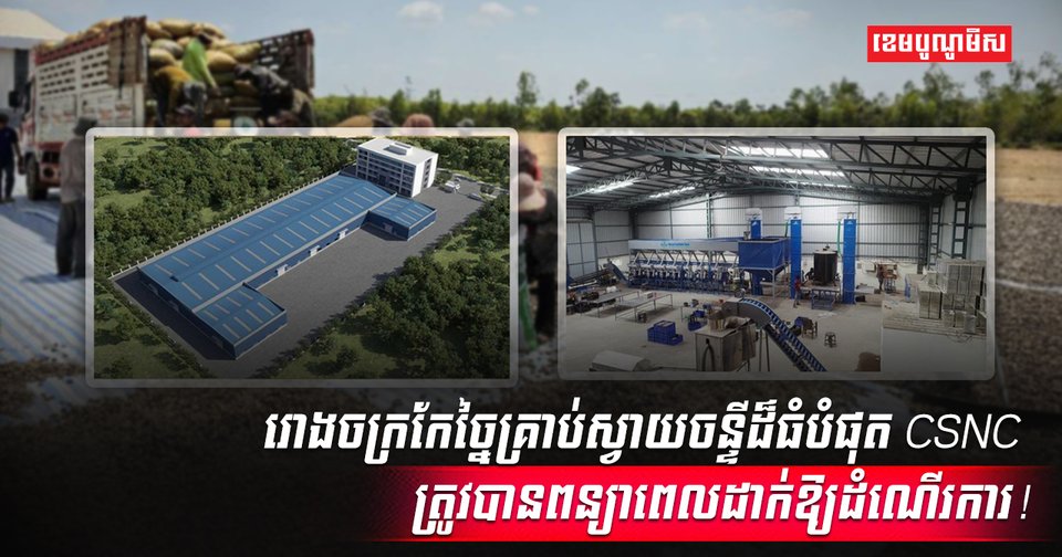 រោងចក្រកែច្នៃគ្រាប់ស្វាយចន្ទីធំបំផុតនៅកម្ពុជា CSNC ត្រូវបានពន្យាពេលដាក់ឱ្យដំណើរការ ...