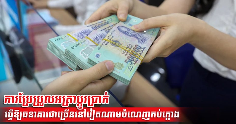 ការប្រែប្រួលខ្លាំងនៃអត្រាប្ដូរប្រាក់ធ្វើឱ្យធនាគារជាច្រើននៅប្រទេសវៀតណាមចំណេញកប់ក្ដោង — Cambonomist