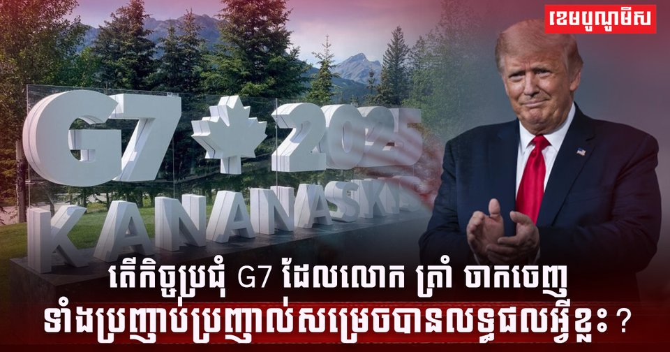 តើកិច្ចប្រជុំ G7 ដែលលោក ត្រាំ ចាកចេញទាំងប្រញាប់ប្រញាល់សម្រេចបានលទ្ធផលអ្វីខ្លះ? — Cambonomist