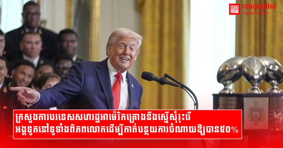 ក្រសួងការបរទេសសហរដ្ឋអាម៉េរិកគ្រោងនឹងស្នើសុំរុះរើអង្គទូតនៅទូទាំងពិភពលោកដើម្បីកាត់បន្ថយការចំណាយឱ្យ ...