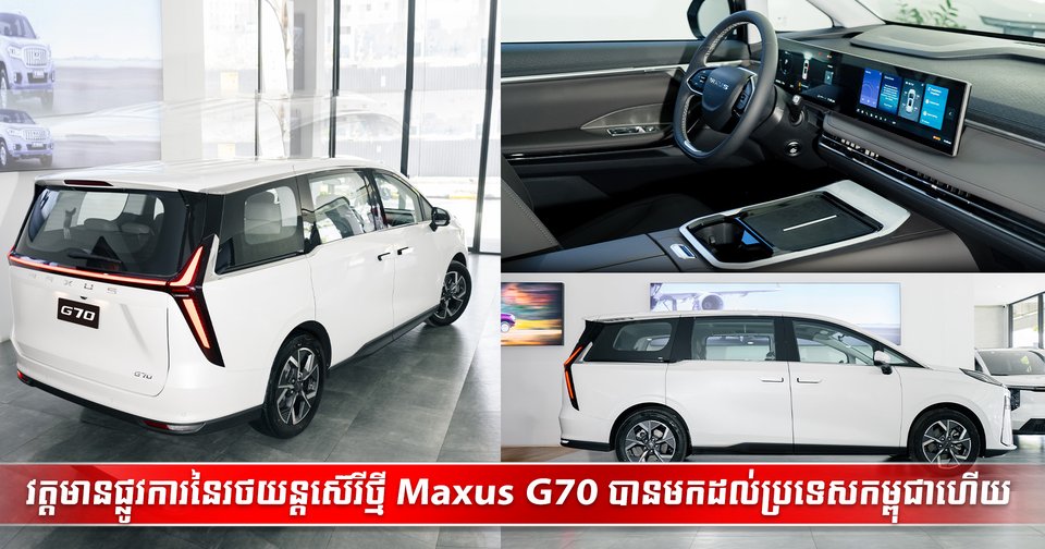 វត្តមានផ្លូវការនៃរថយន្តស៊េរីថ្មី Maxus G70 បានមកដល់ប្រទេសកម្ពុជាហើយ — Cambonomist