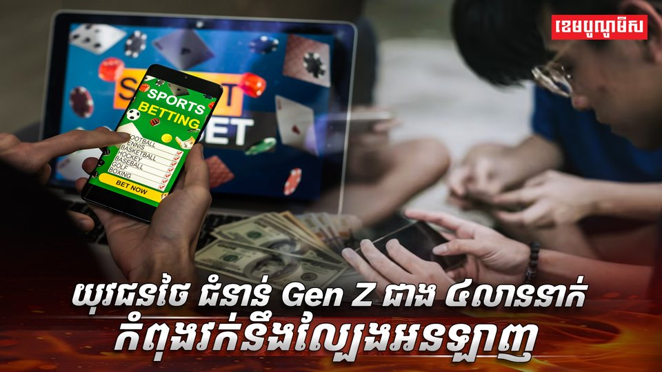 យុវជនថៃ ជំនាន់ Gen Z ជាង៤លាននាក់ កំពុងវ័ណ្ឌកជាមួយបំណុលដោយសារល្បែងអនឡាញ ...
